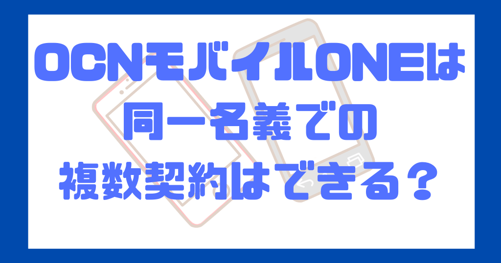 OCNモバイルONEは同一名義での複数契約はできる？2回線目以降もスマホセットのセールは適用可能？ | オトクニ！！